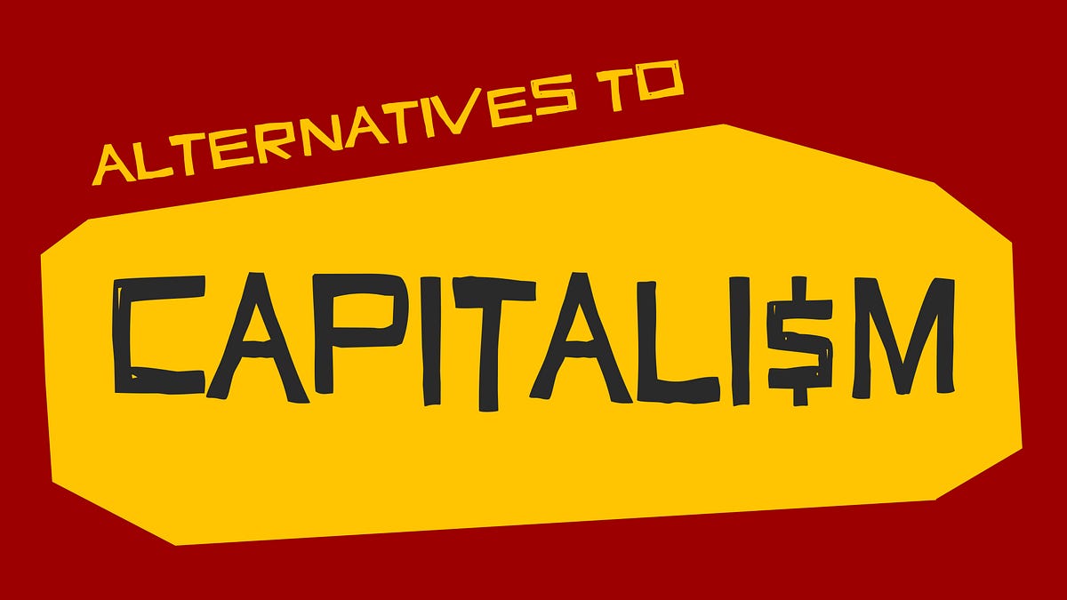 Alternatives to Capitalism. We need a system that will work for… | by ...