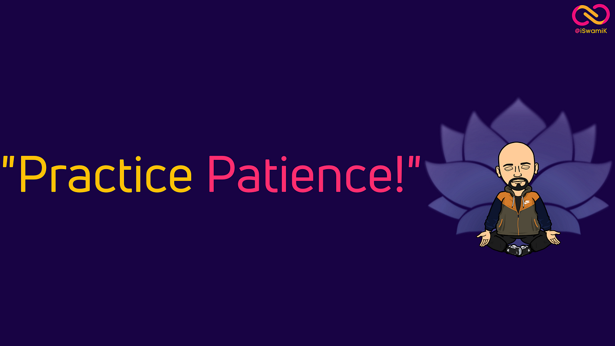 Practice Patience!. Attention all! | by Swami K | Medium