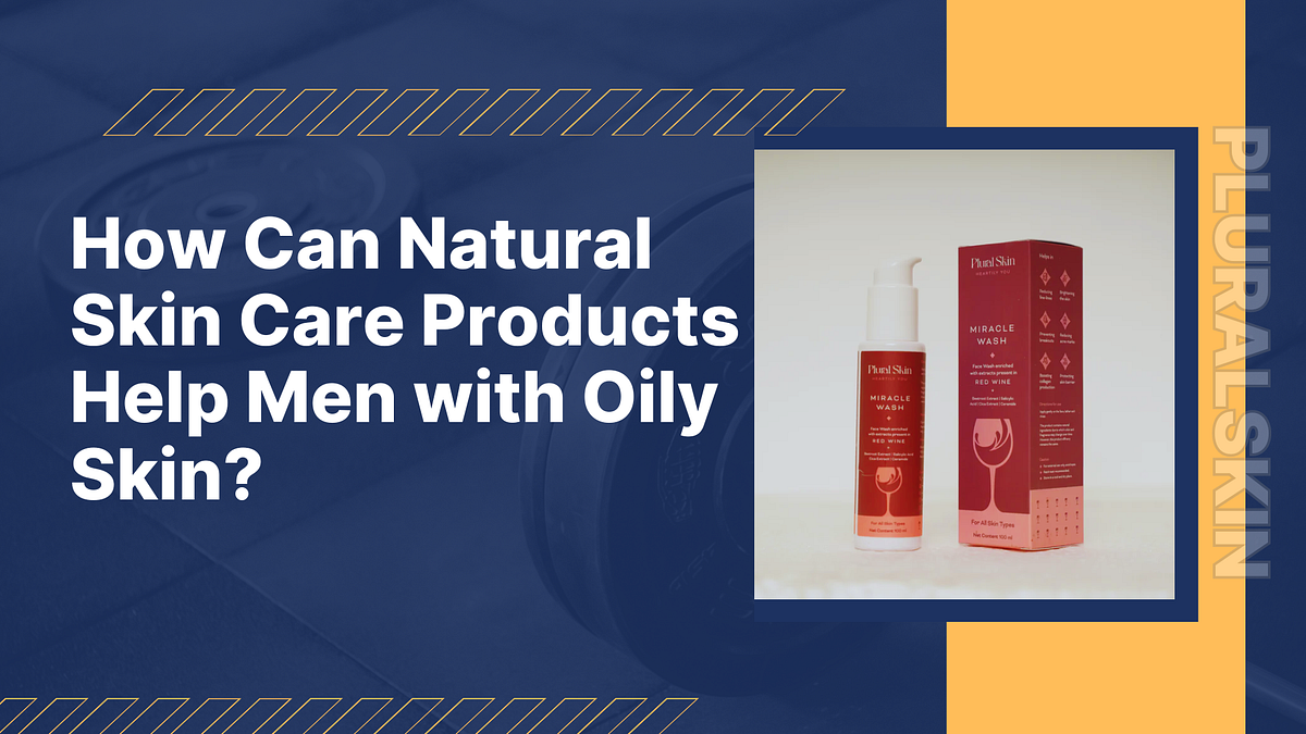 How Can Natural Skin Care Products Help Men with Oily Skin? | by Plural ...