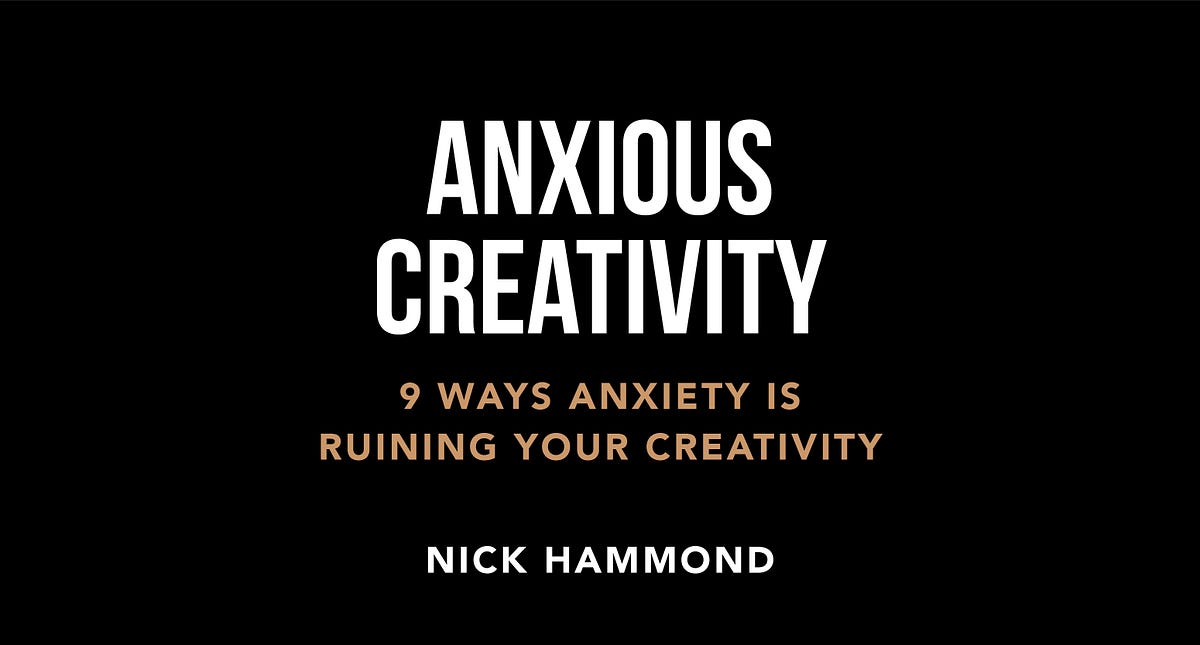 9 Ways Anxiety is Ruining Your Creativity | by Nick Hammond | Medium