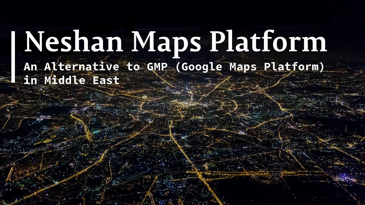 Neshan Maps Platform is an alternative to Google Maps Platform in Middle East | by Reza Kabiri ...
