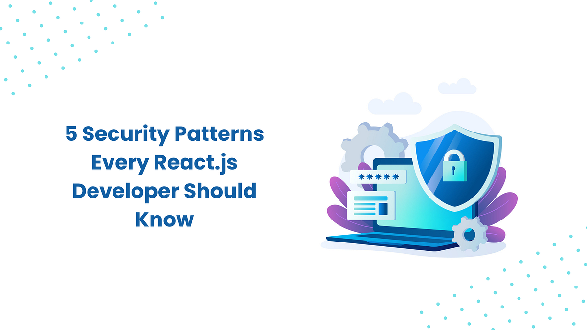 Top 5 Security Patterns Every React.js Developer Should Know | by Asjad ...