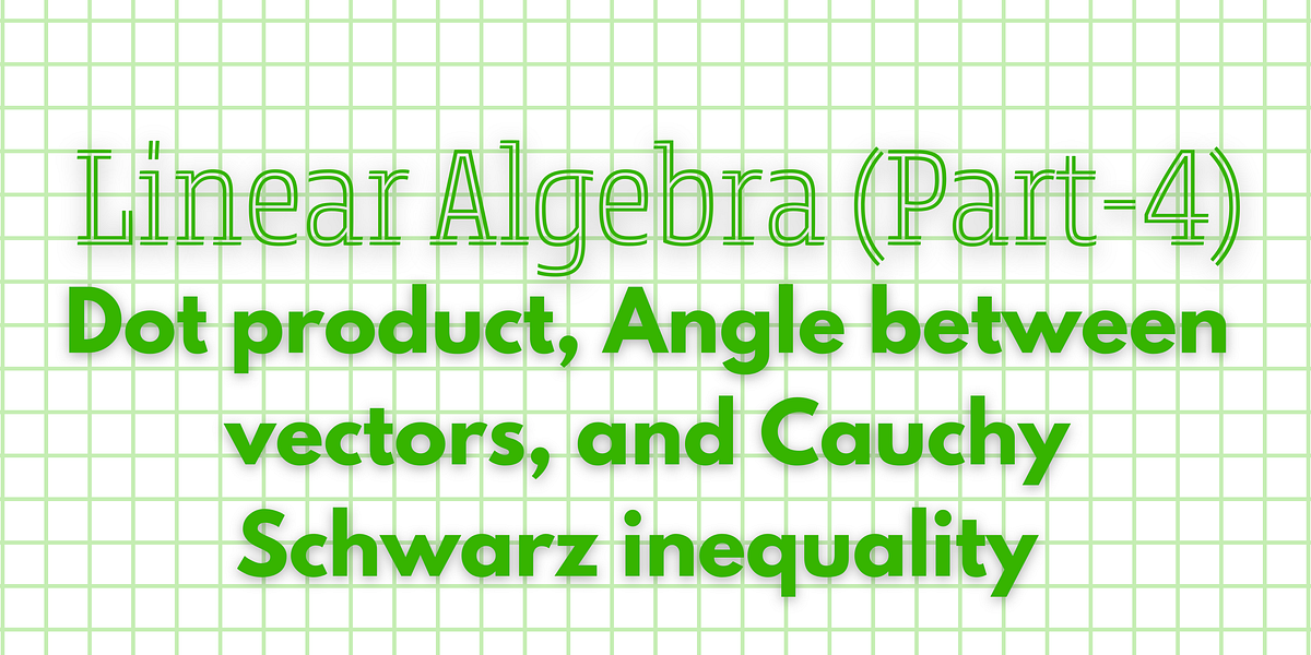 Linear Algebra (Part-4): Dot product, Cauchy Schwarz inequality, and ...
