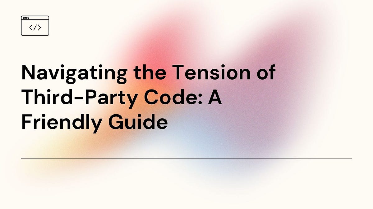 Navigating the Tension of Third-Party Code: A Friendly Guide | by ...