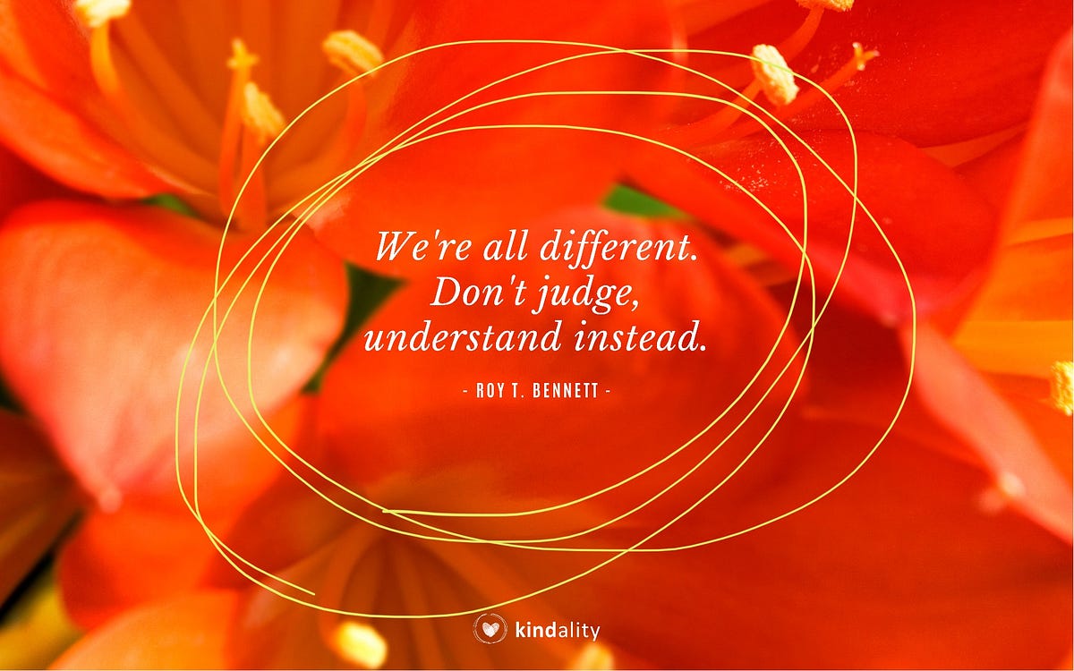 Seek understanding, not judgment. Use our differences to our advantage ...