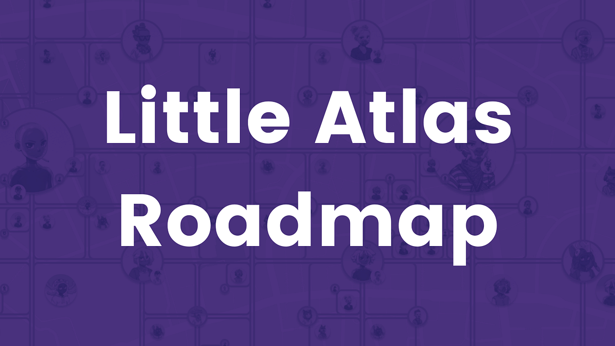Little Atlas Roadmap. The team is accelerating building out… | by ...