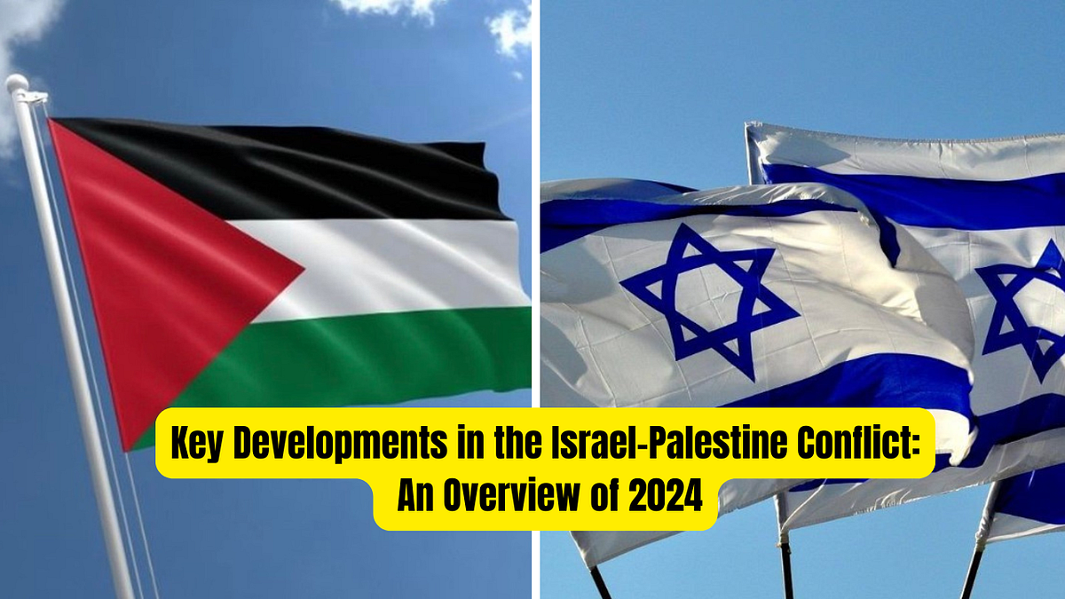 Key Developments in the Israel-Palestine Conflict: An Overview of 2024 ...