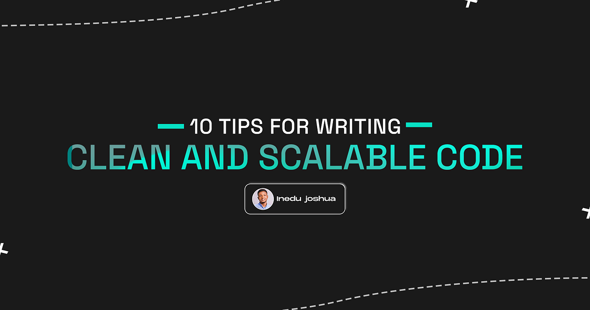 10 tips for writing clean and scalable code | by Inedujoshua | Medium