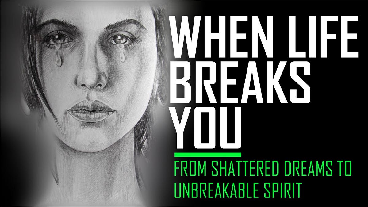 When Life Breaks You — From Shattered Dreams to Unbreakable Spirit | by ...