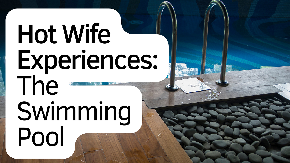 Hot Wife Experiences: The Swimming pool | by Hot Wife Experiences | Medium