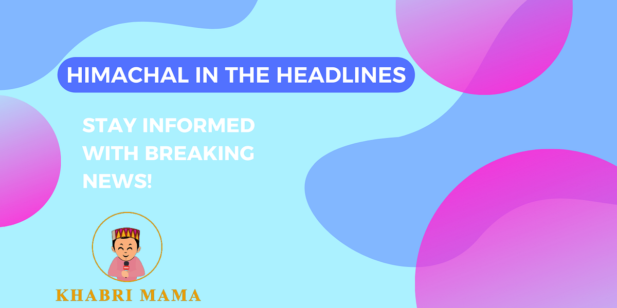 Himachal in the Headlines: Stay Informed with Breaking News! | by ...