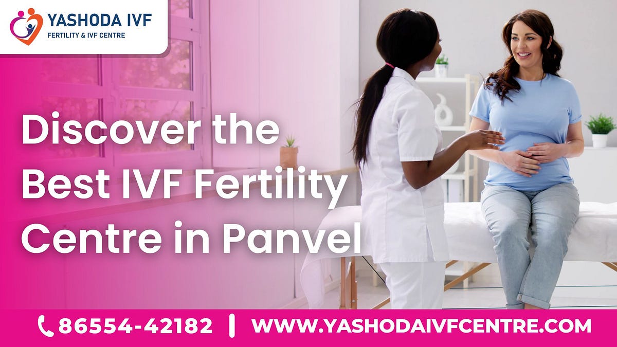 Discover the Best IVF Fertility Centre in Panvel | by Yashoda IVF Fertility & IVF Centre | Jun ...