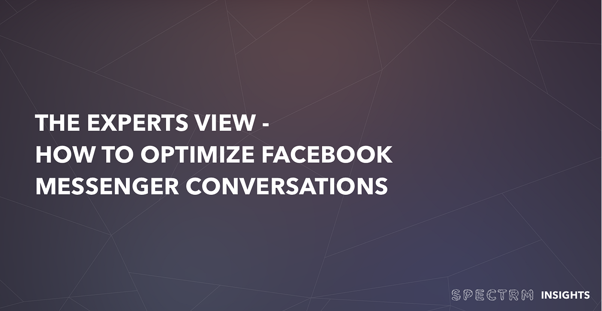 The experts view — How to optimize Facebook Messenger conversations ...