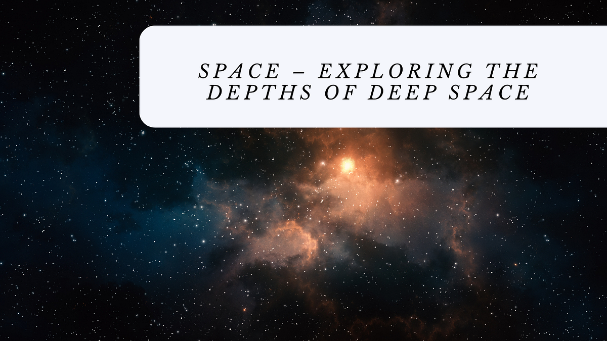 Space: The Final Frontier — Exploring the Depths of Deep Space | by ...