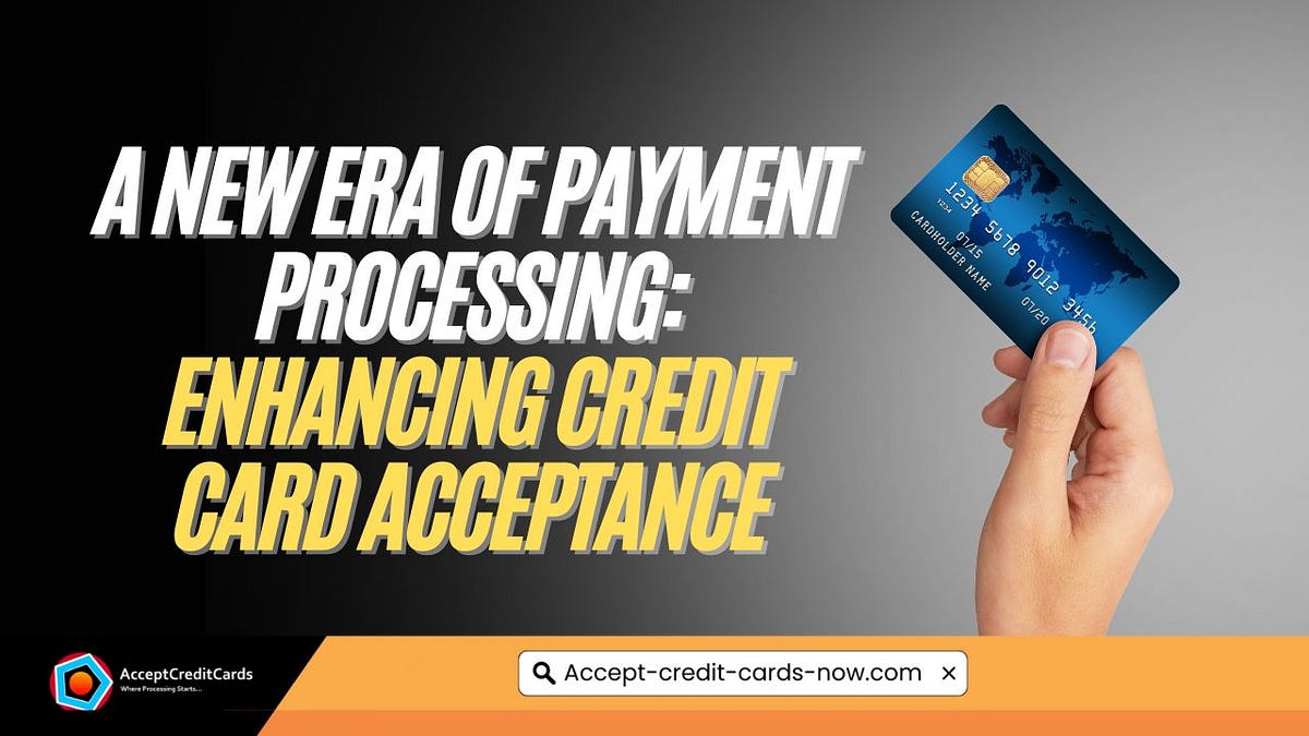 A New Era of Payment Processing: Enhancing Credit Card Acceptance | by ...