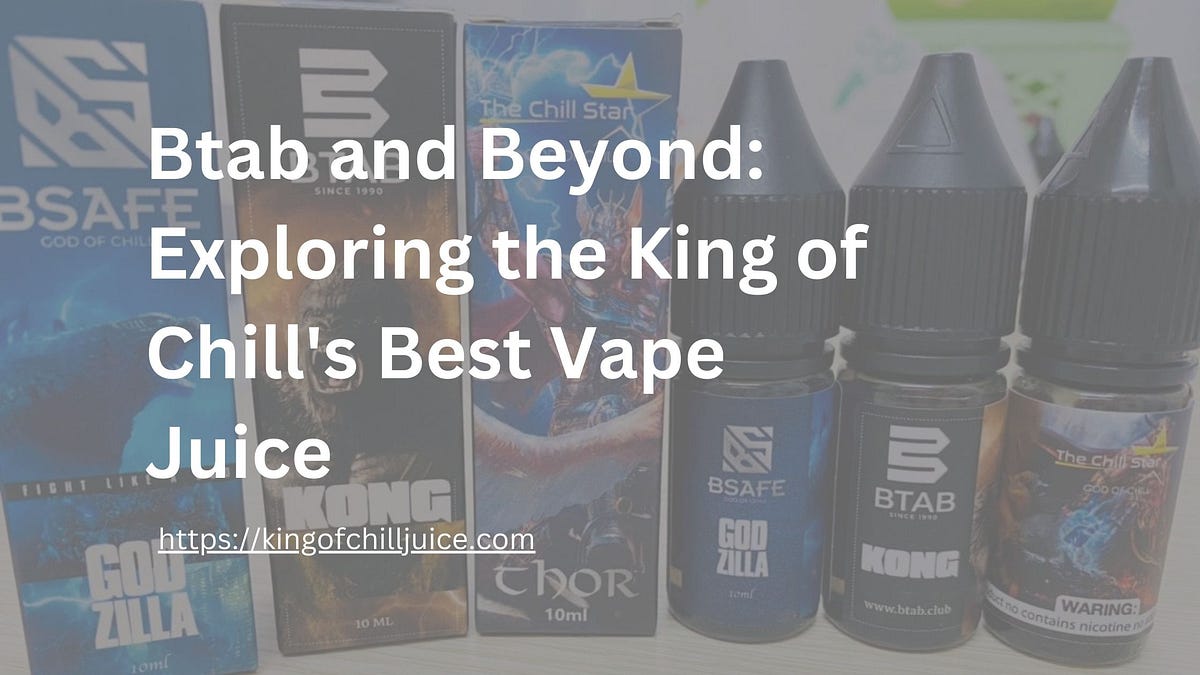 Btab and Beyond: Exploring the King of Chill’s Best Vape Juice | by ...