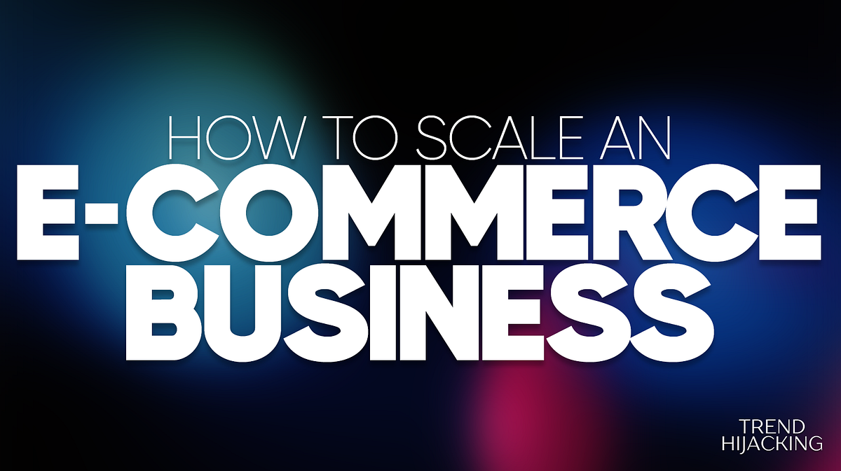 How To Scale An E-commerce Business: Steps That Took Me To The Next ...