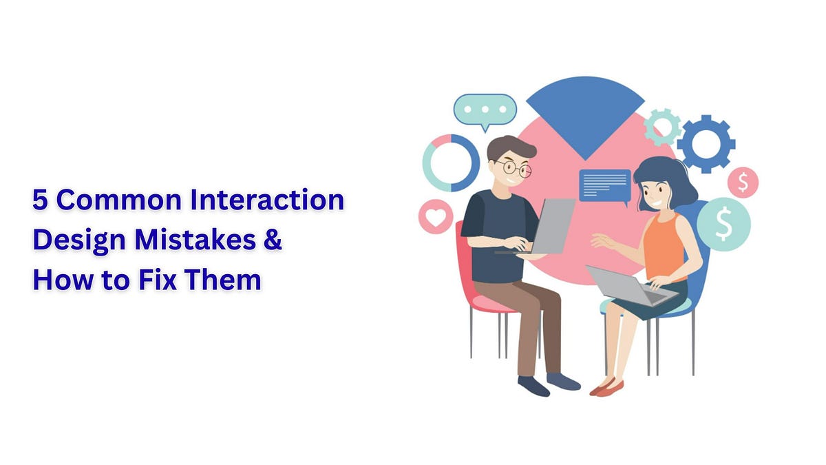 5 Common Interaction Design Mistakes & How to Fix Them | by James ...