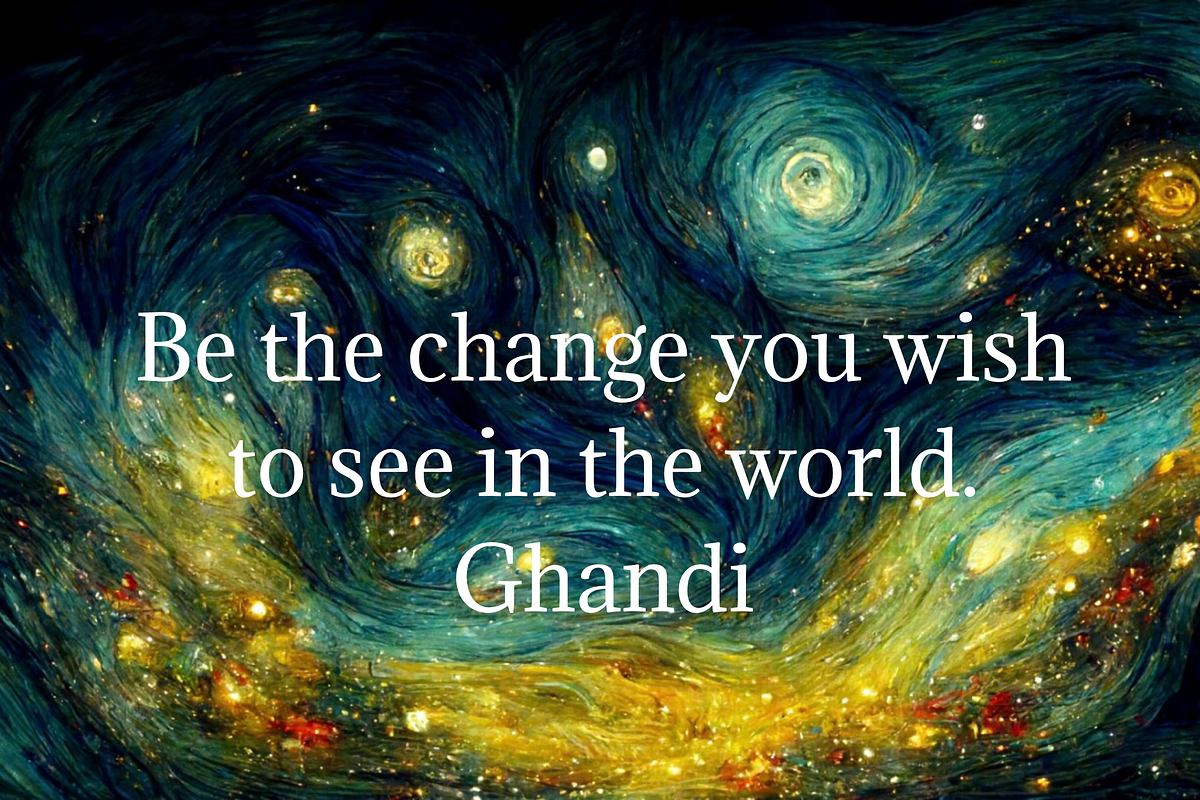 Being The Change You Wish To See. Even though we are reaching the ...