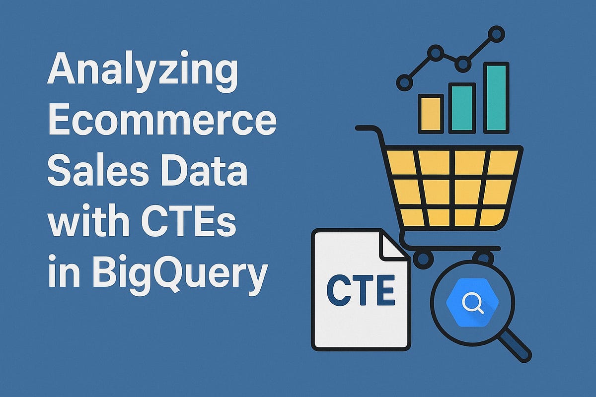 Analyzing Ecommerce Sales Data with CTEs in BigQuery | by Michael ...