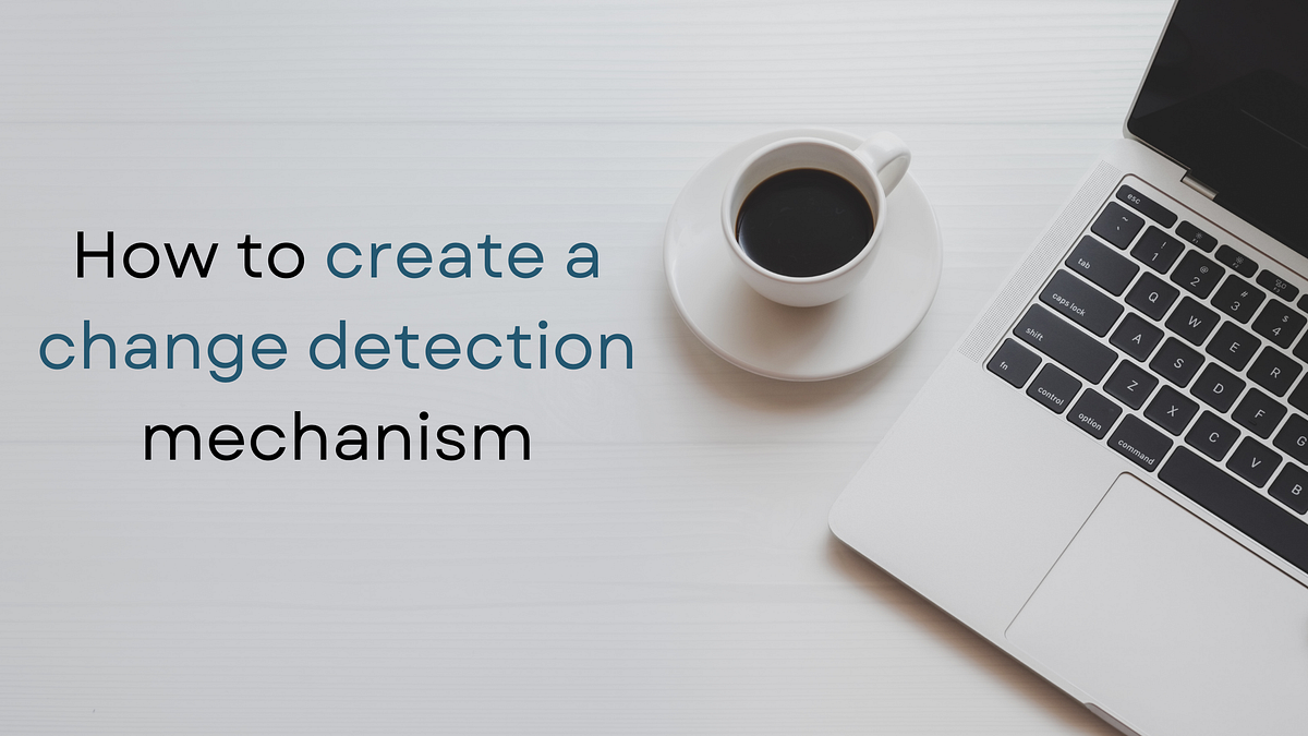 How to create a change detection mechanism | by Pravin M | Medium