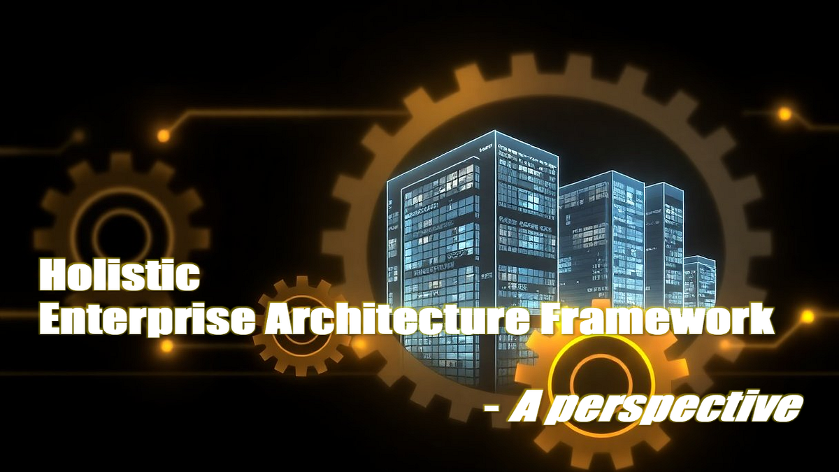 Holistic Enterprise Architecture Framework -A Perspective | by Sambit ...