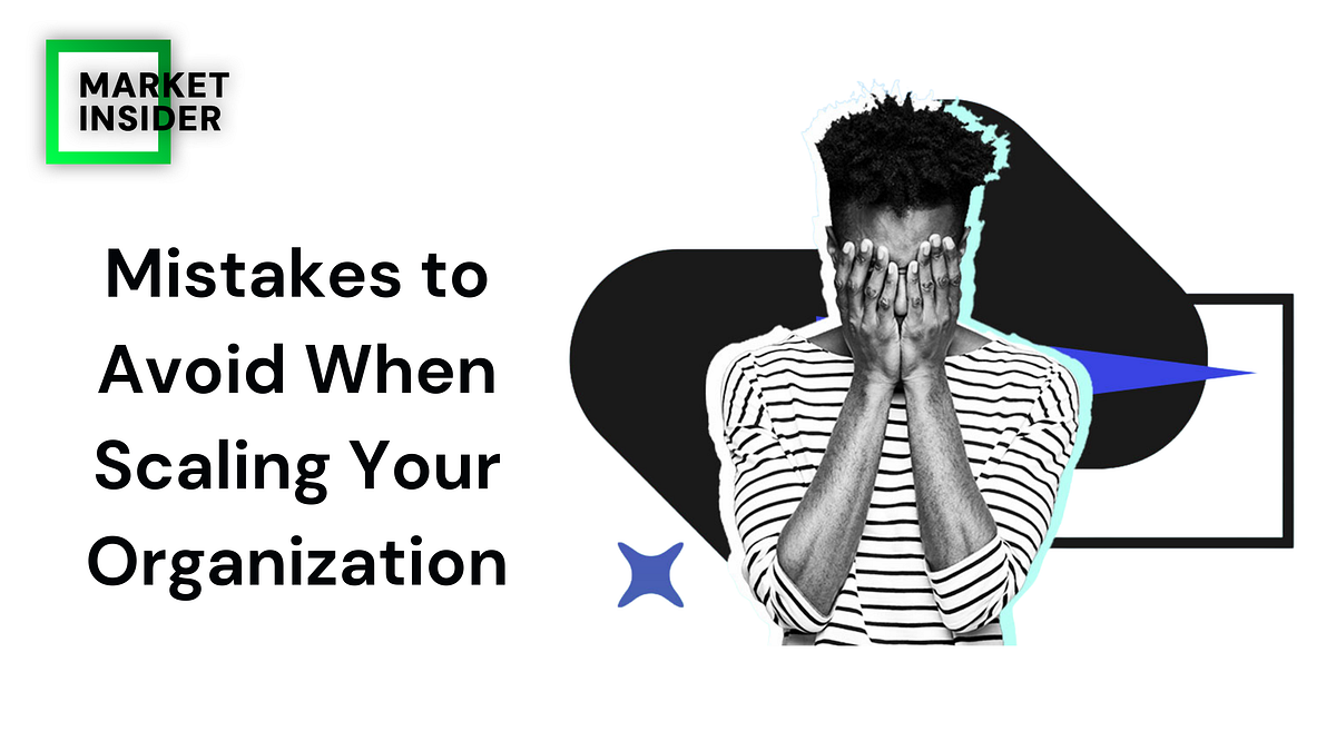 Mistakes to Avoid When Scaling Your Organization | by Market Insider ...