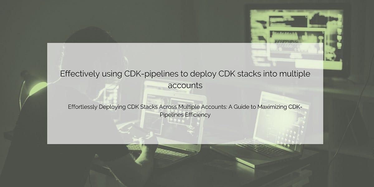 Effectively Using Cdk Pipelines To Deploy Cdk Stacks Into Multiple