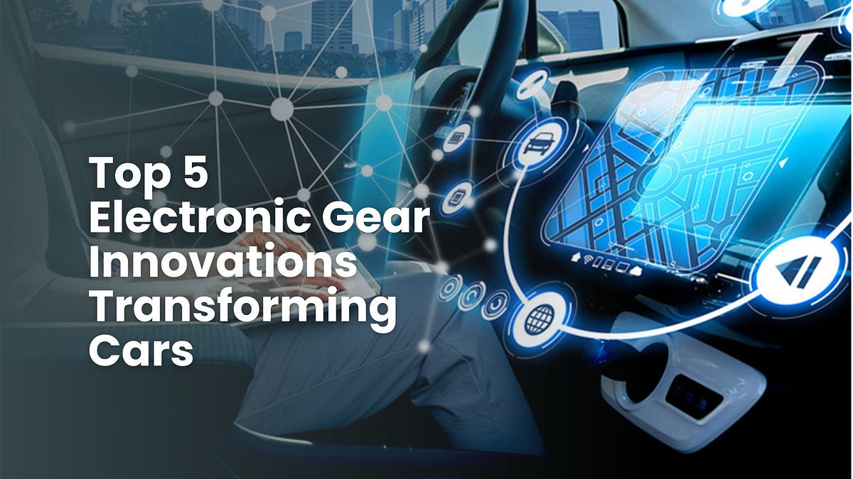 Top 5 Electronic Gear Innovations Transforming Cars | by ...