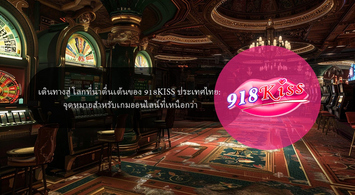 เดินทางสู่โลกที่น่าตื่นเต้นของ 918kiss ประเทศไทย: จุดหมายสำหรับเกม ...