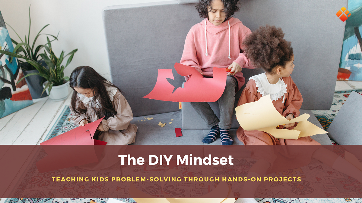 The DIY Mindset: Teaching Kids Problem-Solving Through Hands-On ...