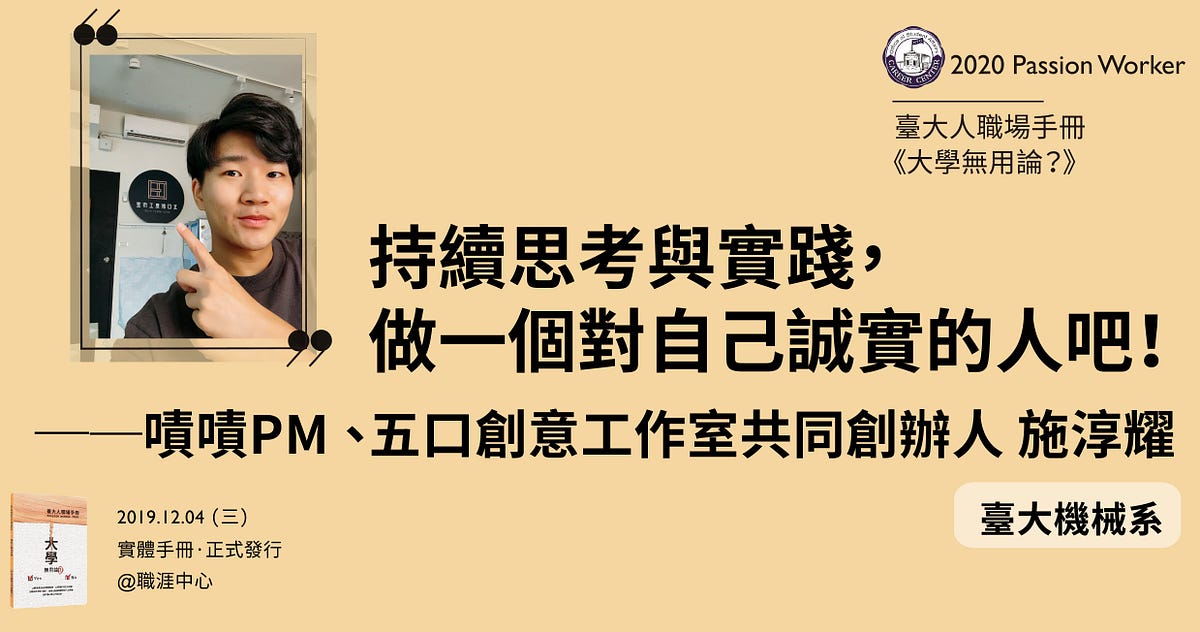 施淳耀 — —理科腦文組心的行銷人. 【2020 臺大人職場手冊】施淳耀， 嘖嘖PM 、五口創意工作室（機械系） | by Passion Worker 臺大人職場手冊 | Medium