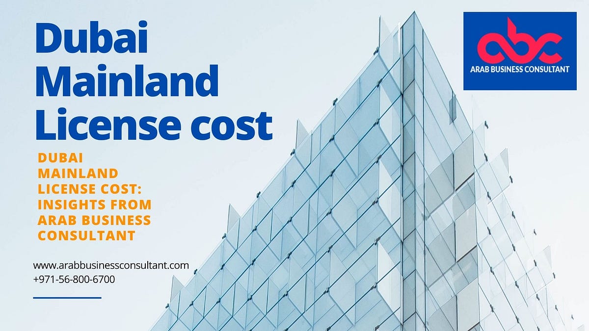 Dubai Mainland License Cost: Insights from Arab Business Consultant ...