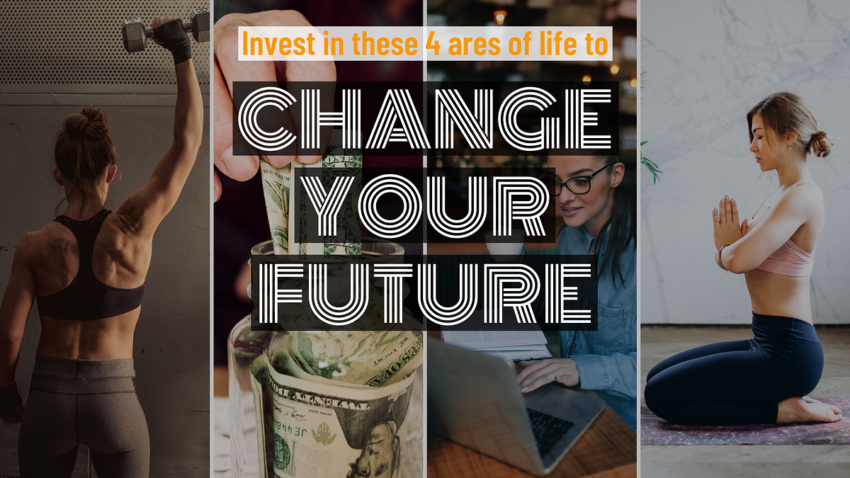 Investing In These Four Areas Of Life Will Change Your Future | by ...