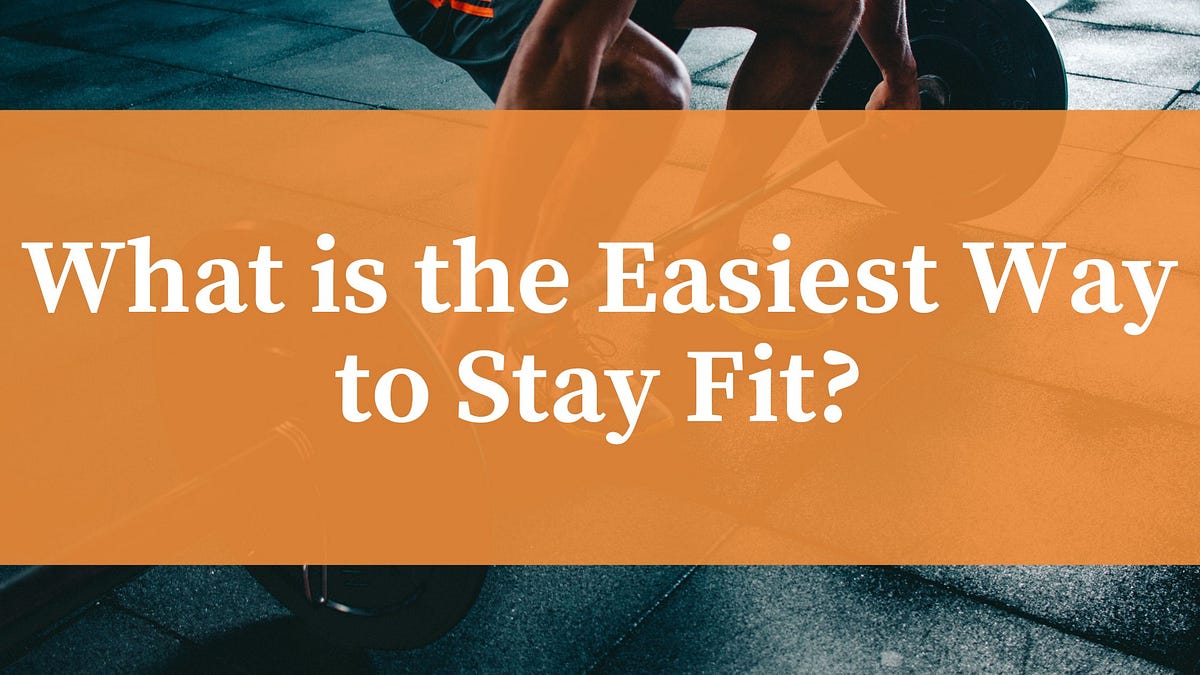 What is the Easiest Way to Stay Fit? - Fitness Key Tips - Medium