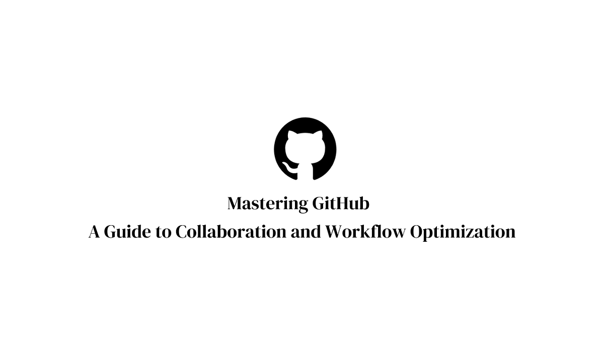 Mastering GitHub: An Intermediate Guide to Collaboration and Workflow Optimization | by Arijit ...