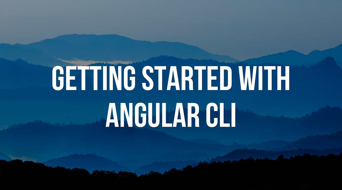 Getting Started With Angular Cli The Angular Command Line Interface 7293
