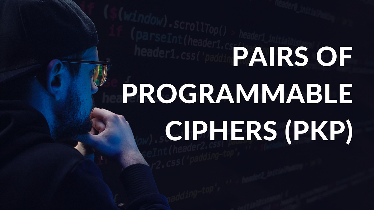 Pairs of Programmable Ciphers (PKP) : A revolutionary approach to cryptographic key management ...