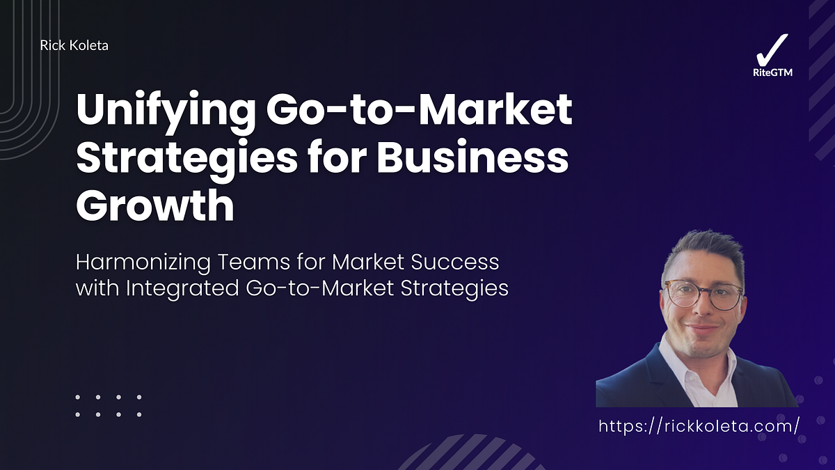 Unifying Go-to-Market Strategies for Business Growth | by Rick Koleta ...