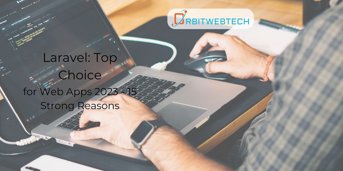 Laravel: Top Choice for Web Apps 2023–15 Strong Reasons | by Orbitwebtech LLP | Medium