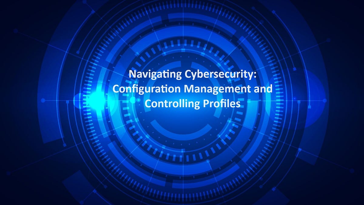Navigating Cybersecurity Configuration Management And Controlling Profiles By Bytesofinfosec
