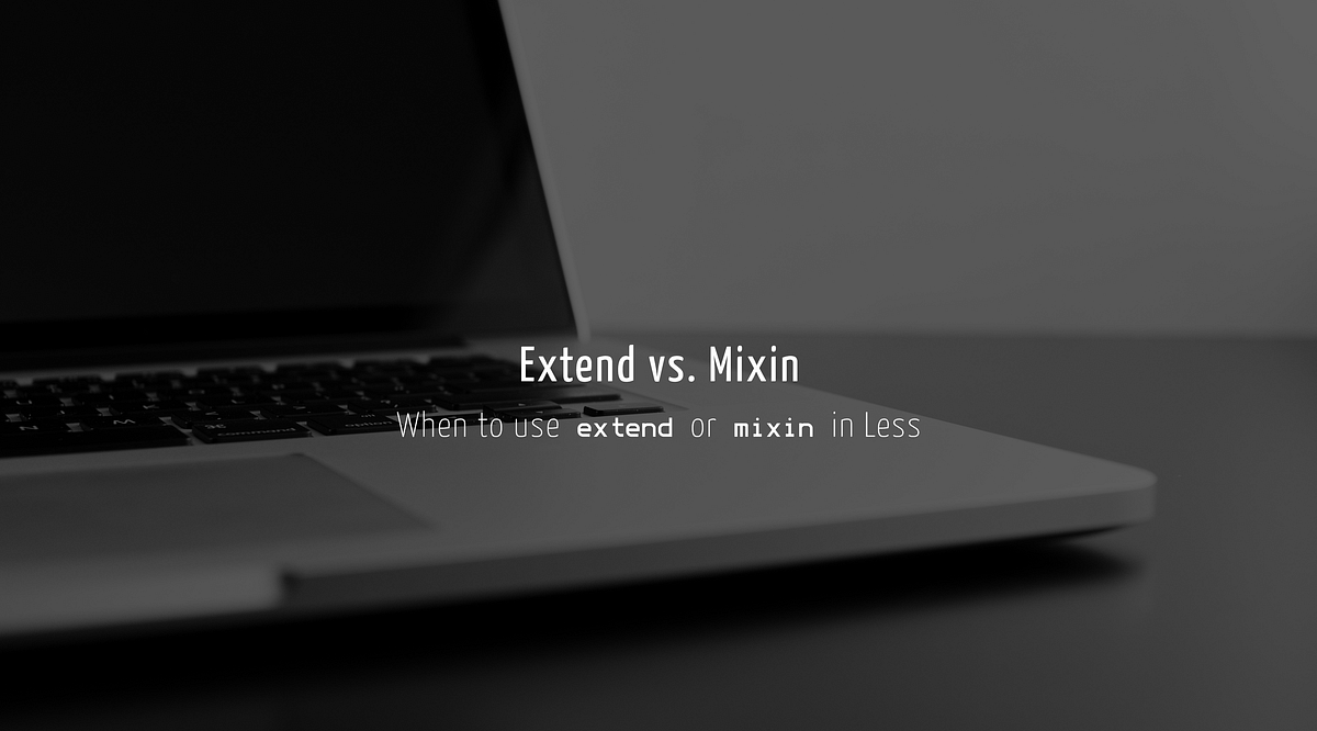 Extend vs. Mixins in Less. When to use extend or mixin in Less | by Caryn Farvour (Humphreys ...