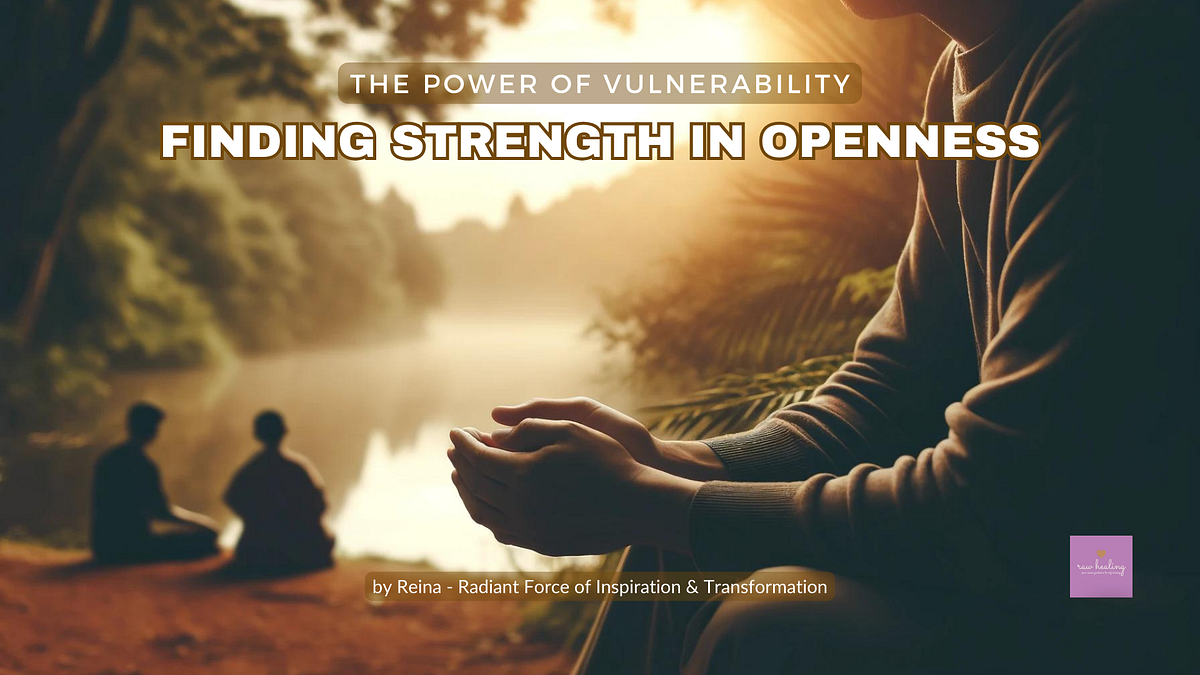 The Power of Vulnerability: Finding Strength in Openness | by Reina ...
