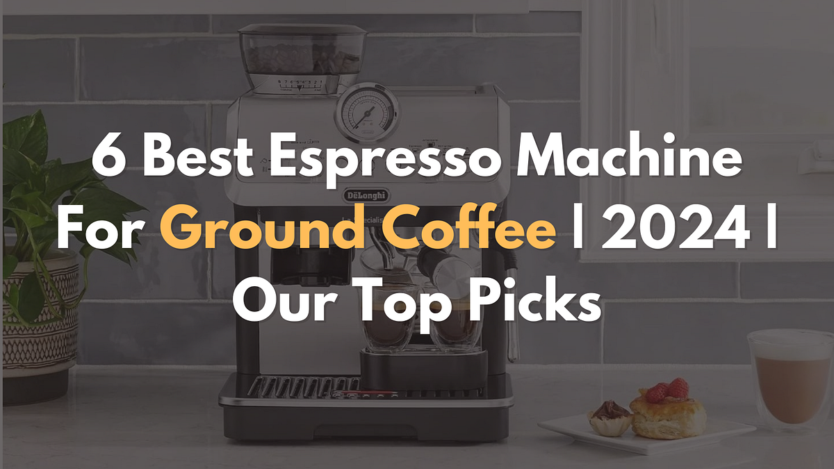 6 Best Espresso Machine For Ground Coffee | 2024 | Our Top Picks | Medium