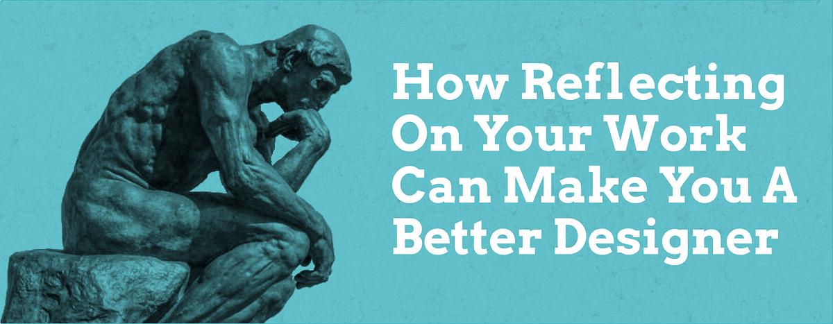 How Reflecting On Your Work Can Make You A Better Designer | by Shane ...