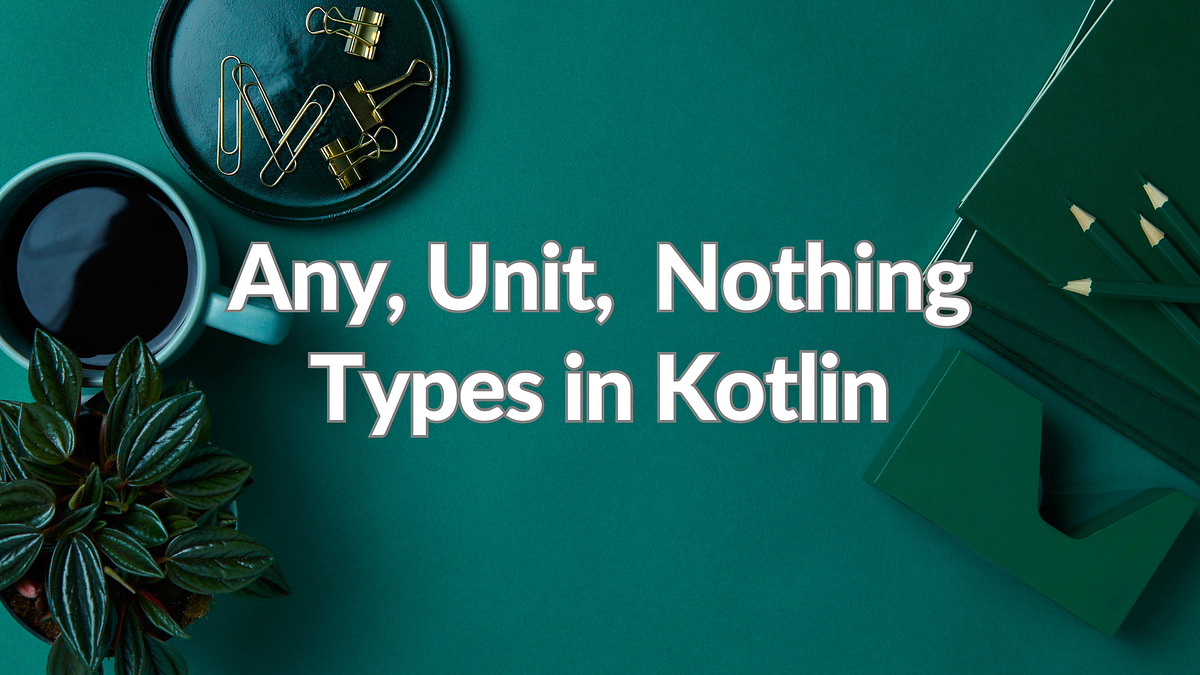 Understanding Any, Unit, and Nothing Types in Kotlin | by Rohit Jakhar | Medium
