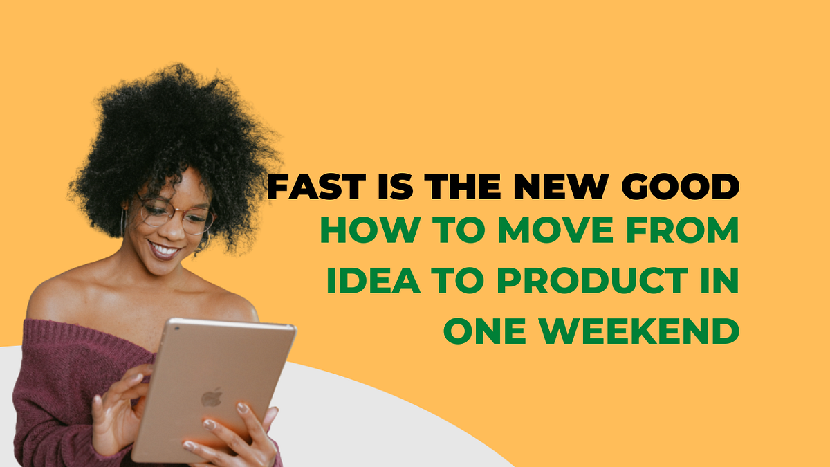 FAST IS THE NEW GOOD: HOW TO MOVE FROM IDEA TO PRODUCT IN ONE WEEKEND ...