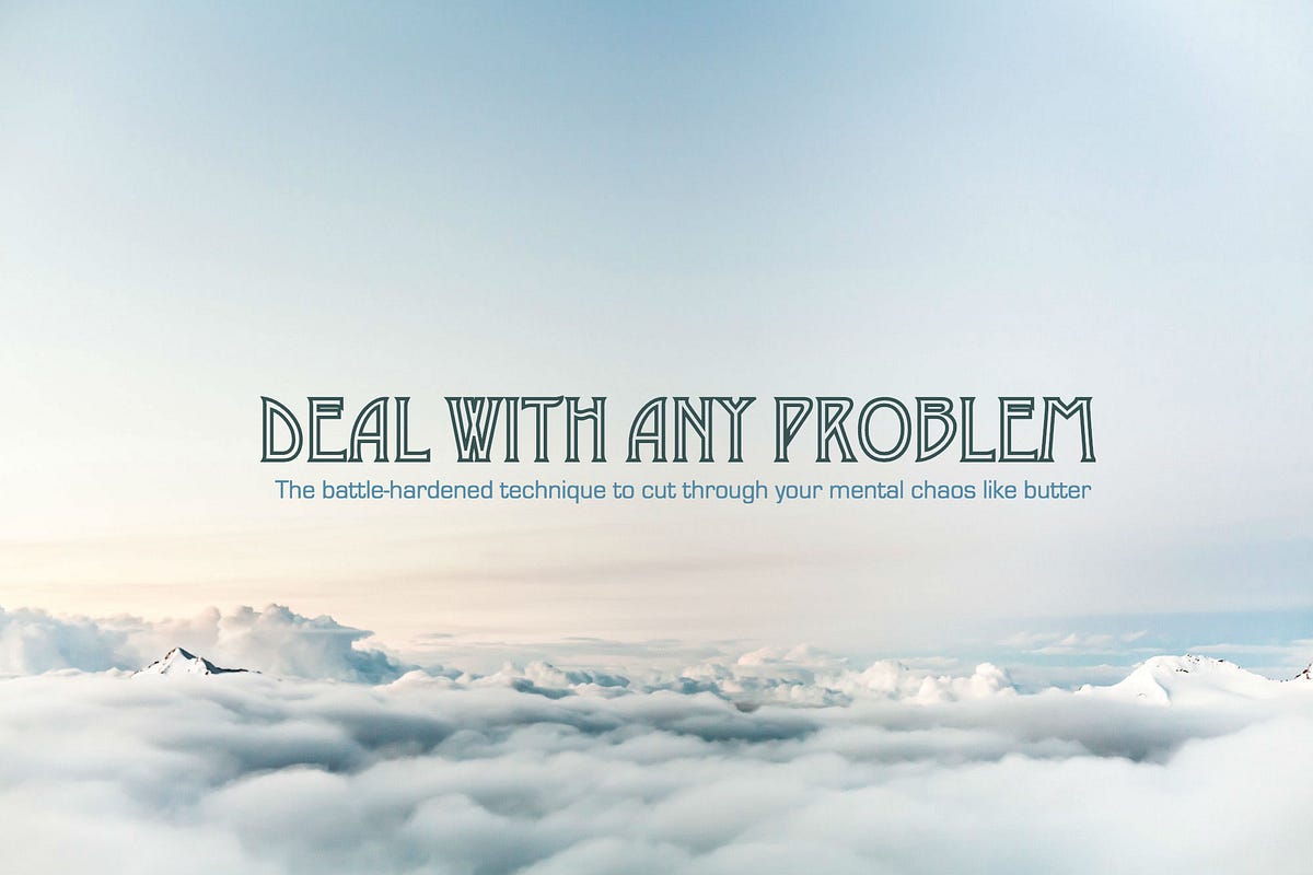 How To Deal With Any Problem. The battle-hardened technique to cut ...
