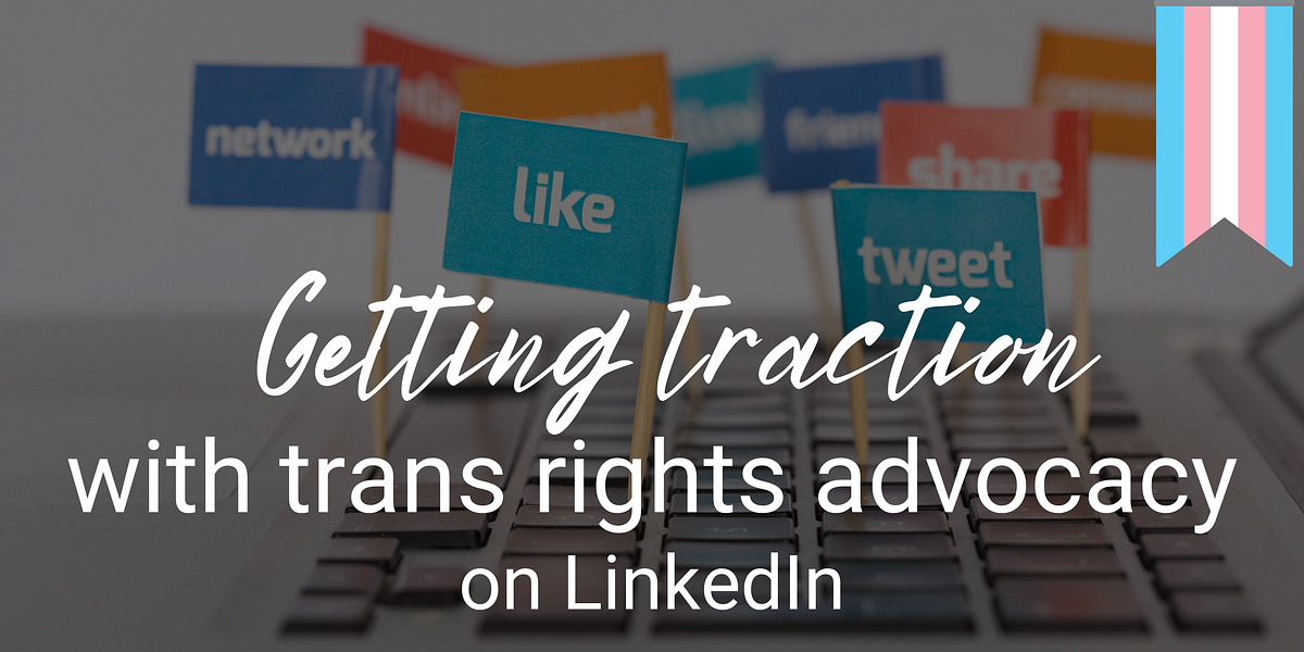 Getting traction with trans rights advocacy on LinkedIn | by Victoria ...