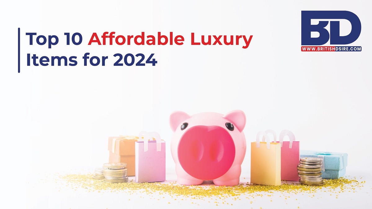 Top 10 Affordable Luxury Items for 2024 | by British D'sire | Jul, 2024 ...